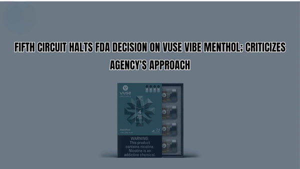 Fifth Circuit Halts FDA Decision on Vuse Vibe Menthol; Criticizes Agen