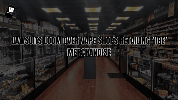 Lawsuits Loom Over Vape Shops Retailing "Ice" Merchandise