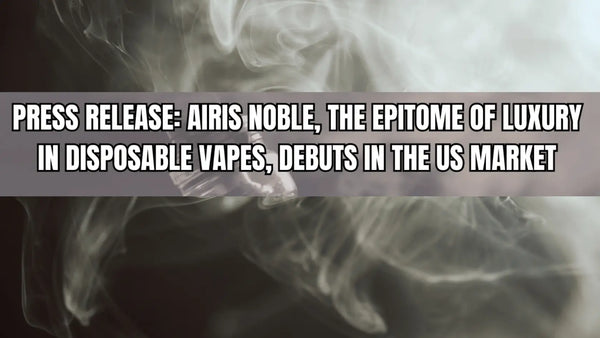 Press Release: Airis Noble, the Epitome of Luxury in Disposable Vapes,