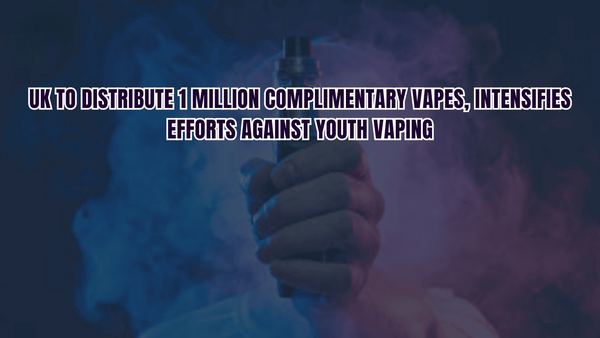 UK to Distribute 1 Million Complimentary Vapes, Intensifies Efforts Ag