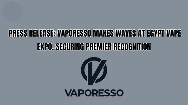 Press Release: VAPORESSO Makes Waves at Egypt Vape Expo...